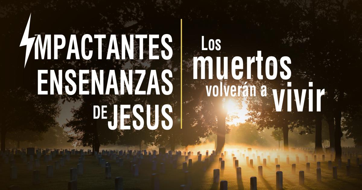 Impactantes enseñanzas de Jesús: Los muertos volverán a vivir | Iglesia ...